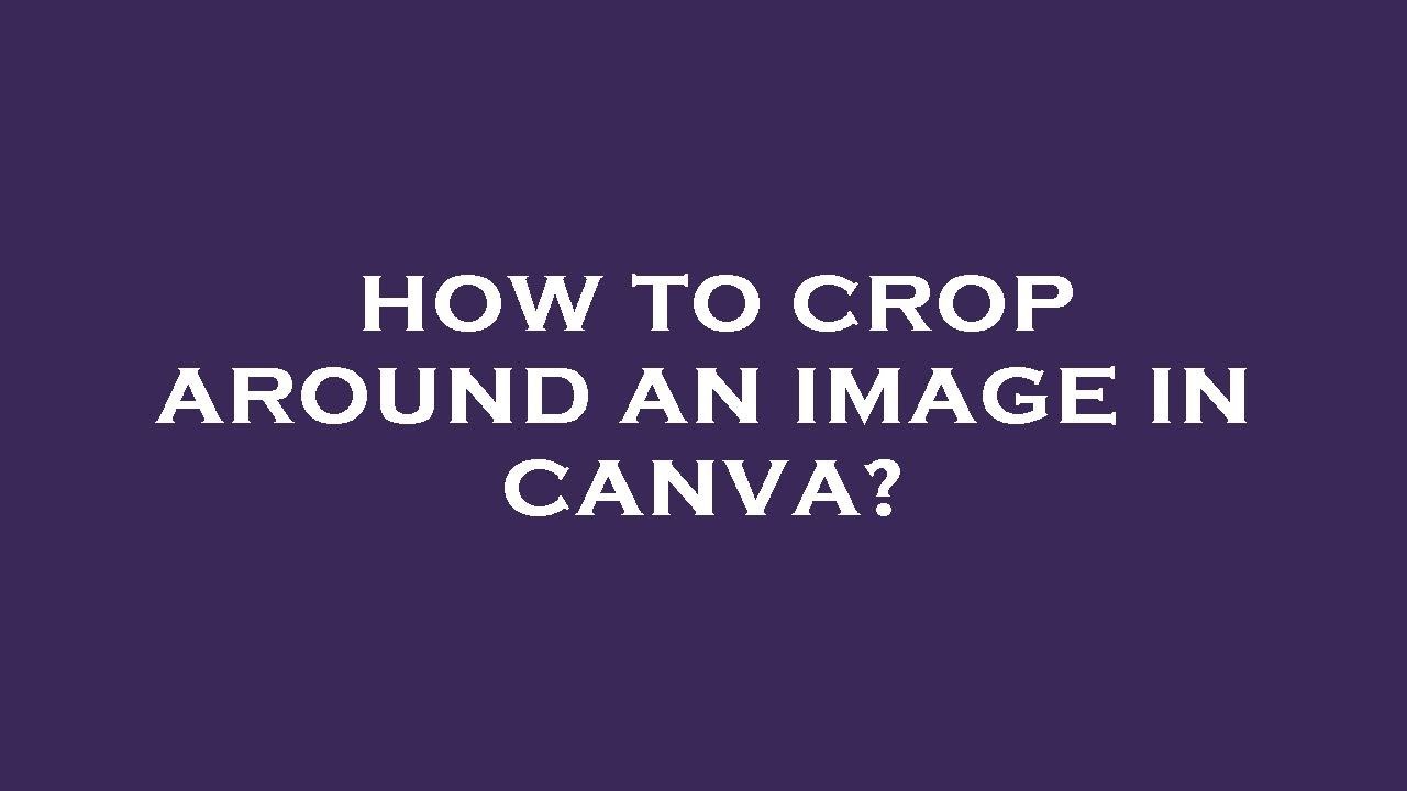 How To Crop Around An Image In Canva YouTube How To Crop Around An Image In Canva YouTube