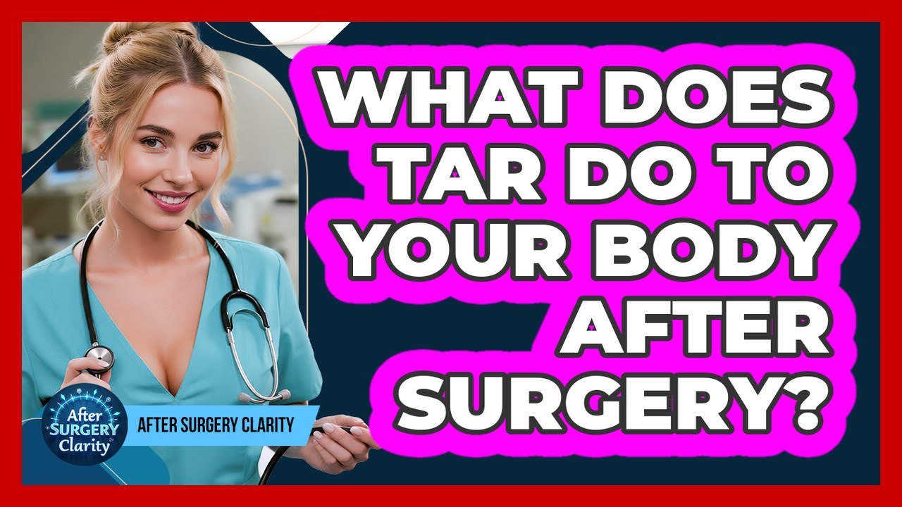 What Does Tar Do To Your Body After Surgery? - After Surgery Clarity ...