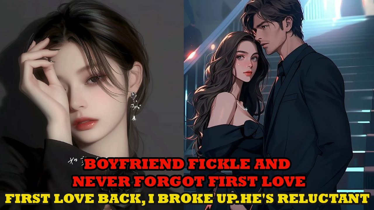 Boyfriend fickle and never forgot first love.First love back, I broke ...