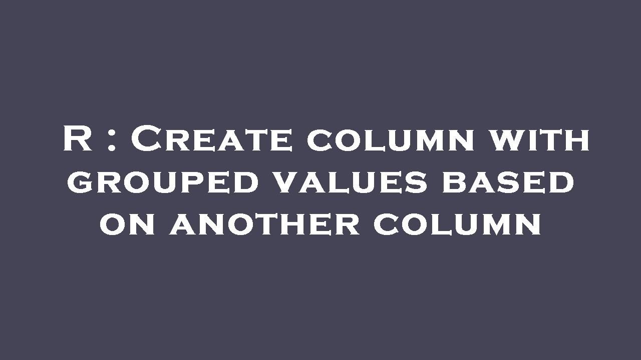 R Create Column With Grouped Values Based On Another Column Youtube