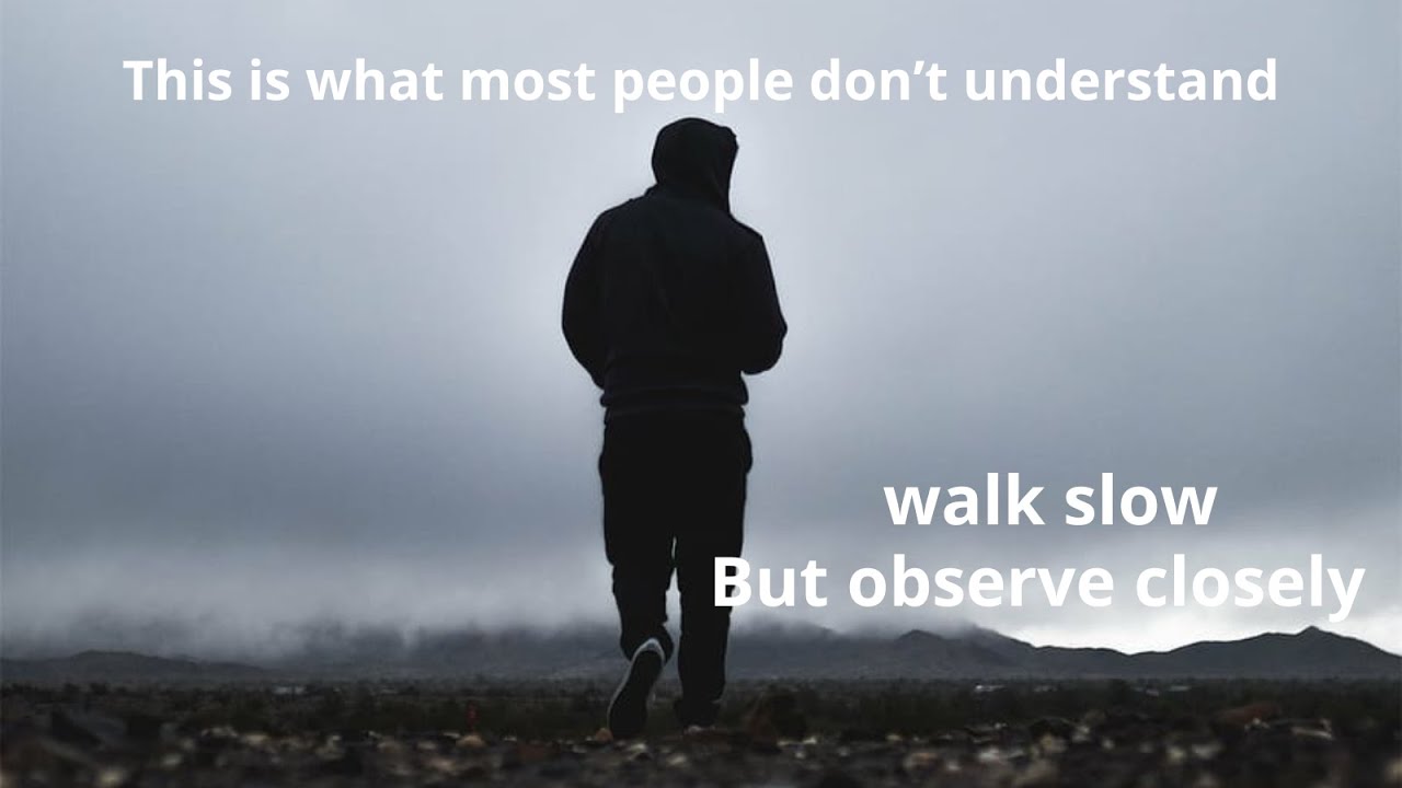 Walk slowly and observe closely in life. This is what most people don't ...
