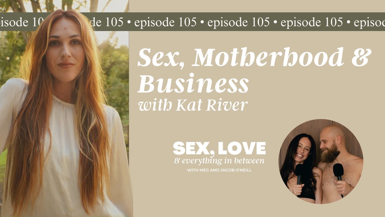 Ep 105 Sex, Motherhood & Business W Kat River - Sex, Love & Everything in-between - YouTube
