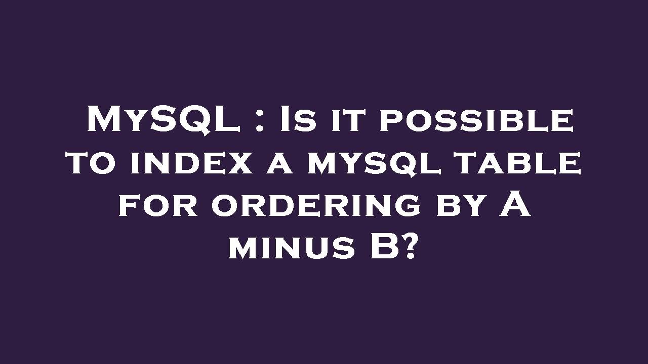 MySQL : Is it possible to index a mysql table for ordering by A minus B ...