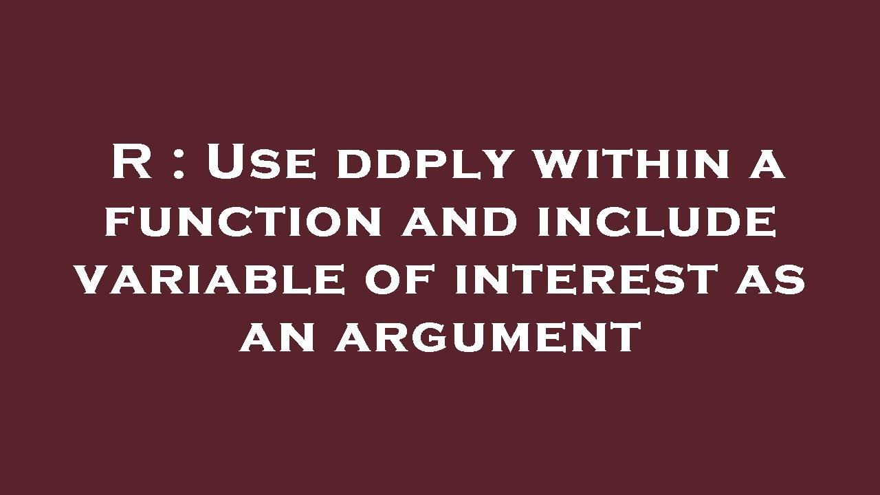 R Use Ddply Within A Function And Include Variable Of Interest As An Argument Youtube