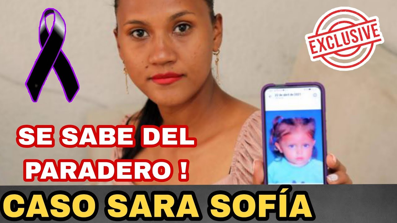 CASO SARA SOFÍA, ÚLTIMO MINUTO!! SE SABE EL PARADERO QUE TENDRÍA Y ...