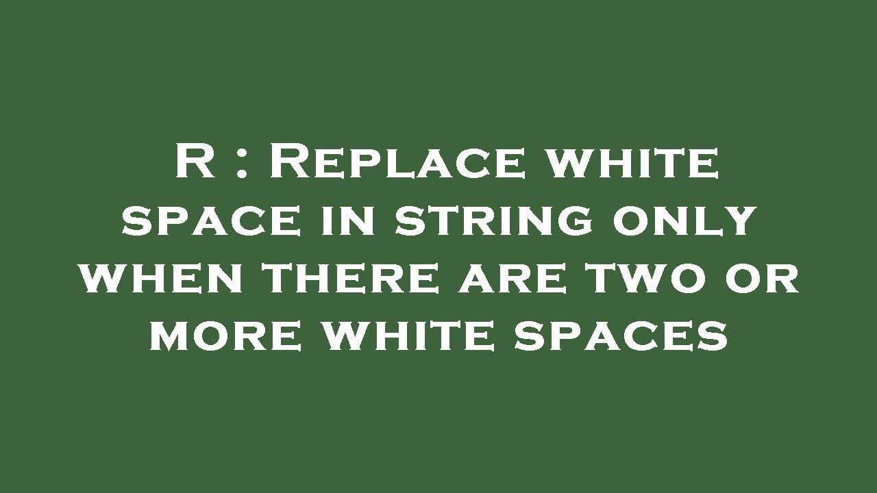 R Replace White Space In String Only When There Are Two Or More White r-replace-white-space-in-string-only-when-there-are-two-or-more-white