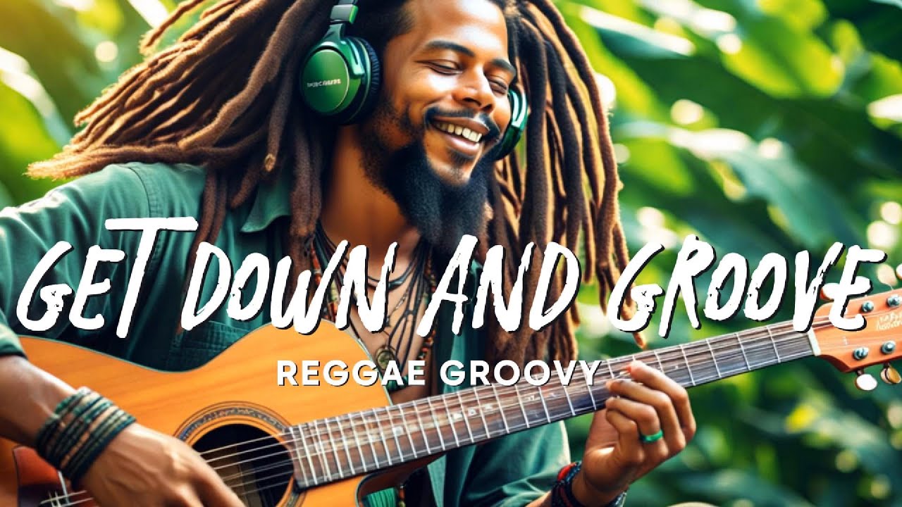 GET DOWN AND GROOVE - NEW BEST REGGAE MUSIC 2024 - RELAXING REGGAE ...