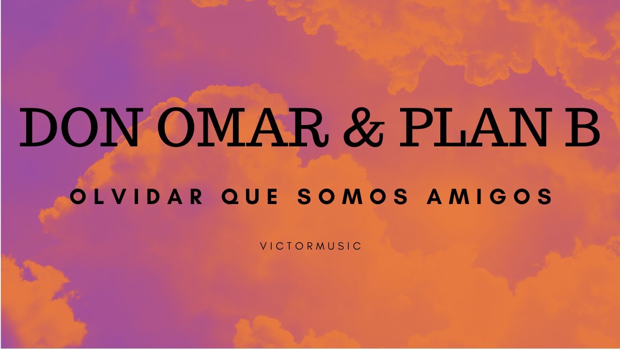 DON OMAR & PLAN B - OLVIDAR QUE SOMOS AMIGOS (LETRA) - YouTube
