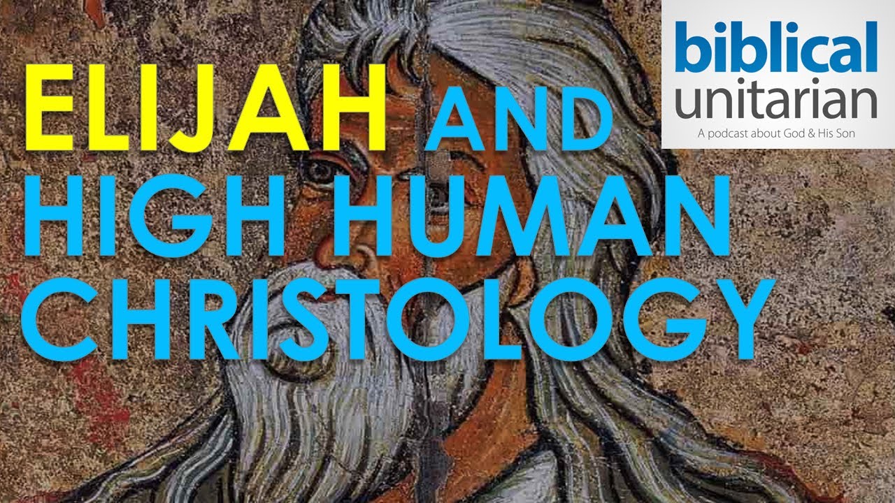 050 - Elijah and High Human Christology | Biblical Unitarian Podcast ...