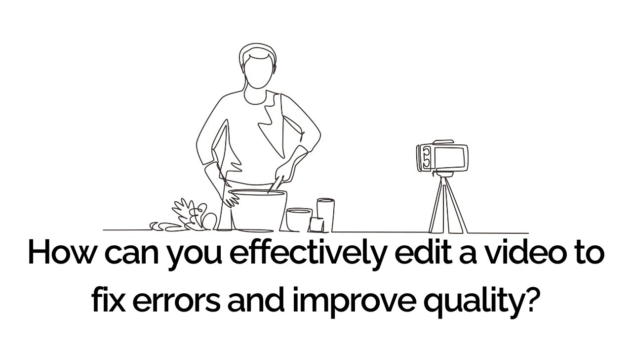 How can you effectively edit a video to fix errors and improve quality ...