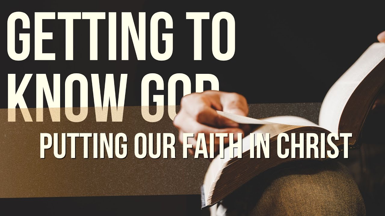 Getting To Know God - Putting Our Faith In Christ - YouTube