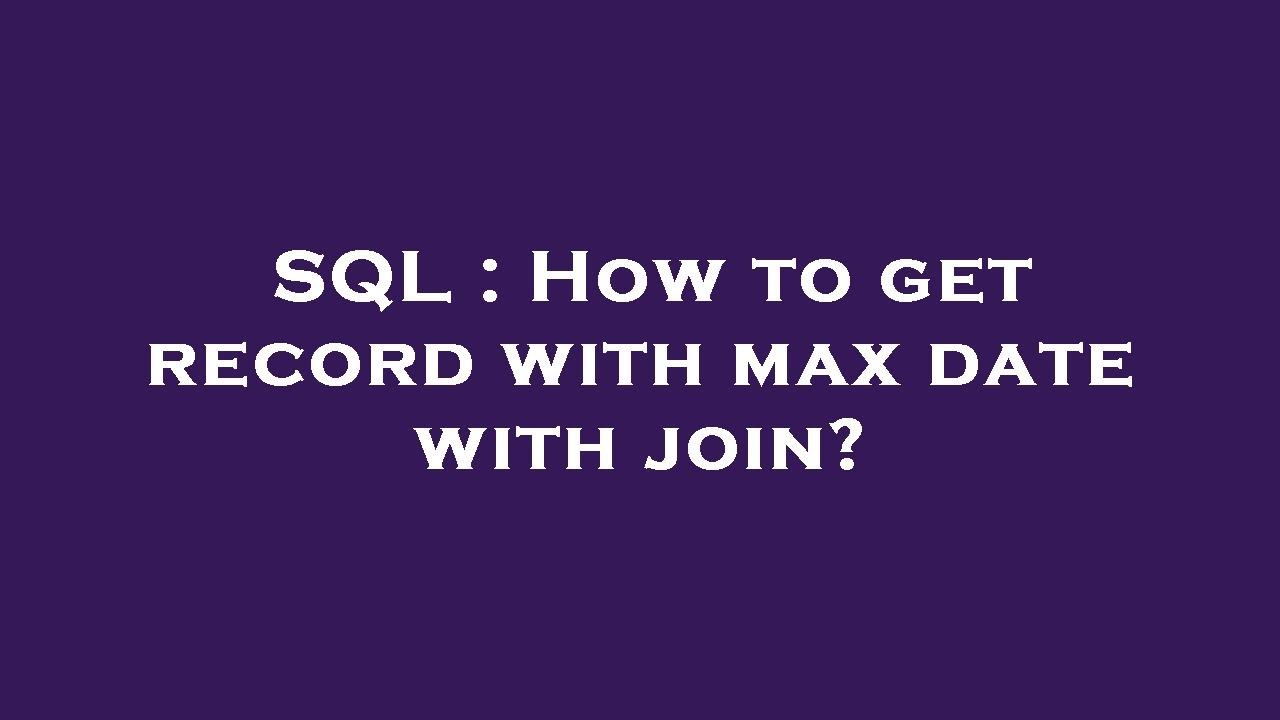 SQL How To Get Record With Max Date With Join YouTube sql-how-to-get-record-with-max-date-with-join-youtube