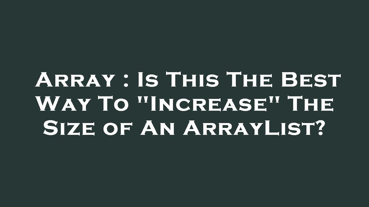 Array Is This The Best Way To Increase The Size Of An ArrayList array-is-this-the-best-way-to-increase-the-size-of-an-arraylist