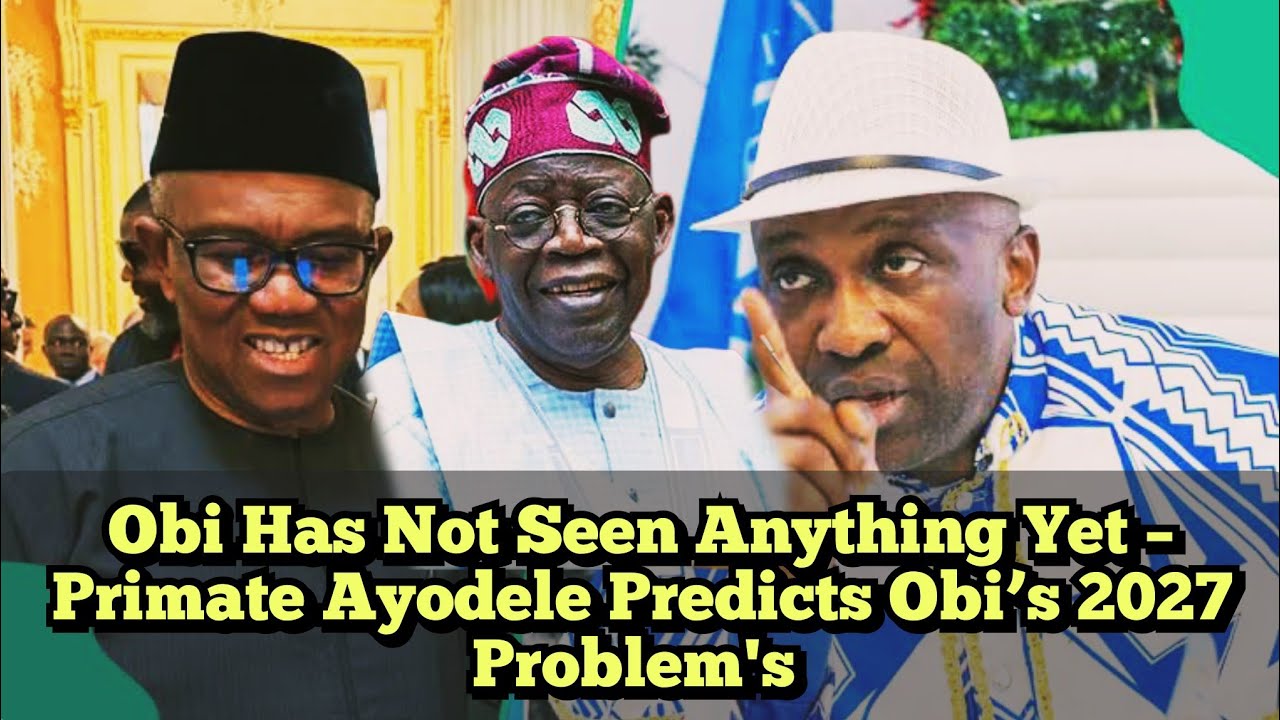 Obi Has Not Seen Anything Yet – Primate Ayodele Predicts Obi’s 2027 ...