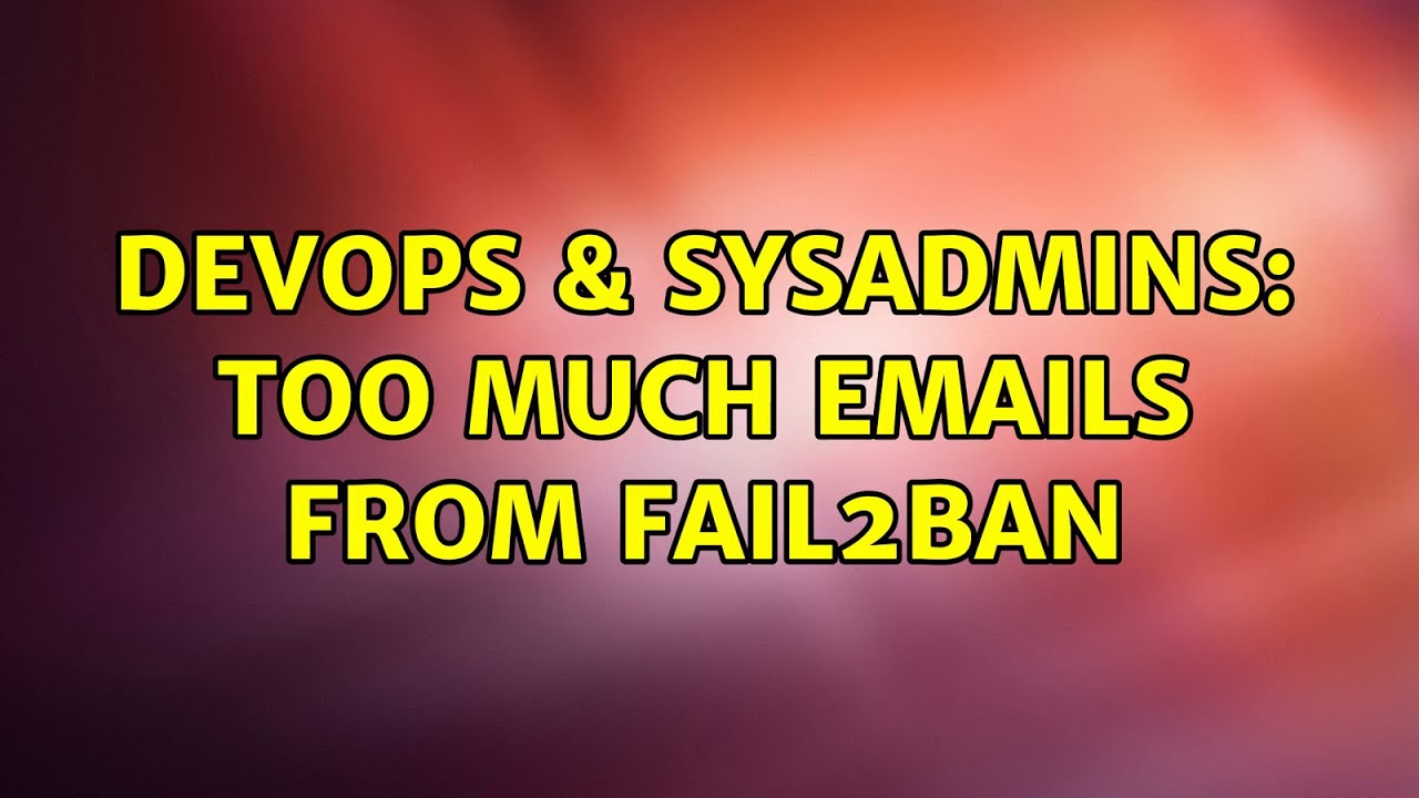 Devops And Sysadmins Too Much Emails From Fail2ban Youtube