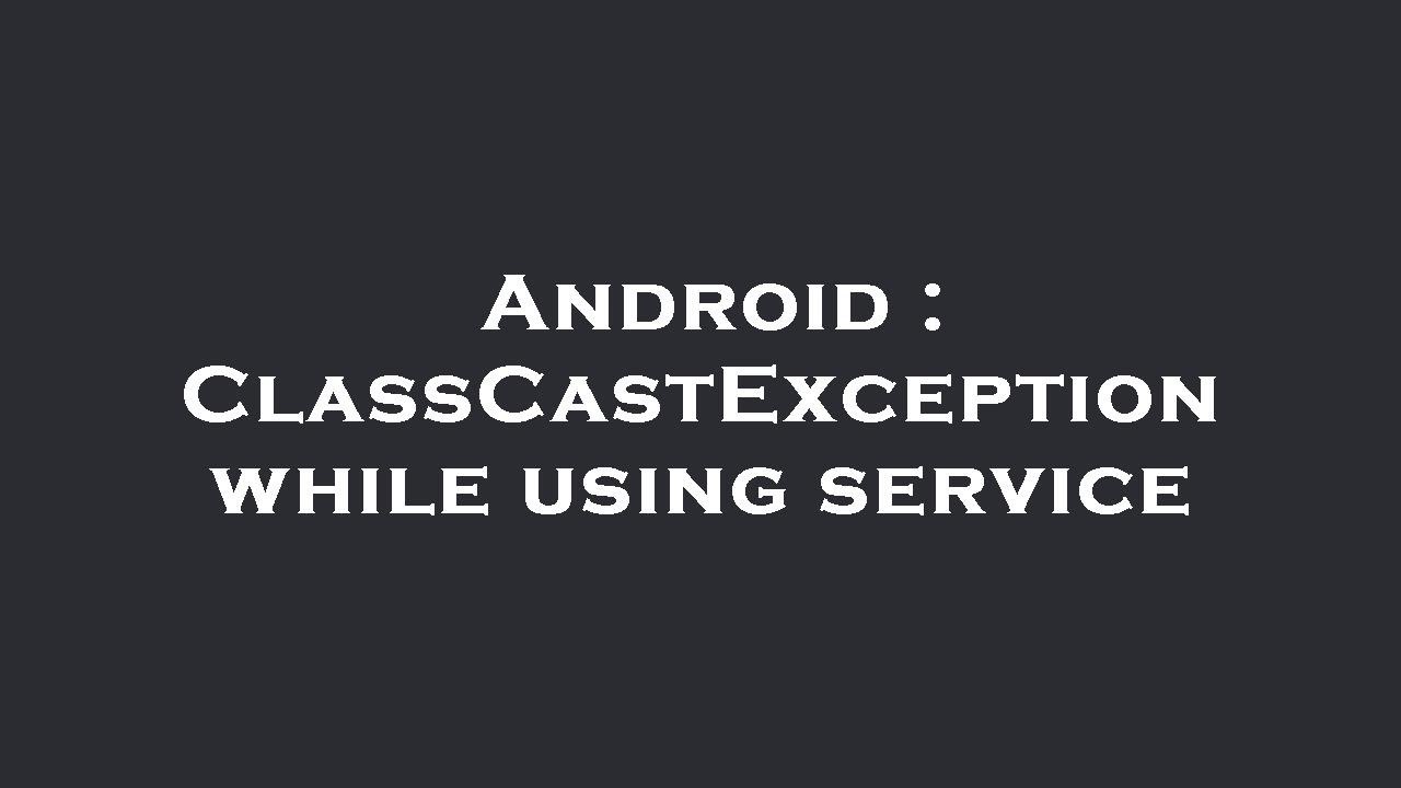 Android Classcastexception While Using Service Youtube