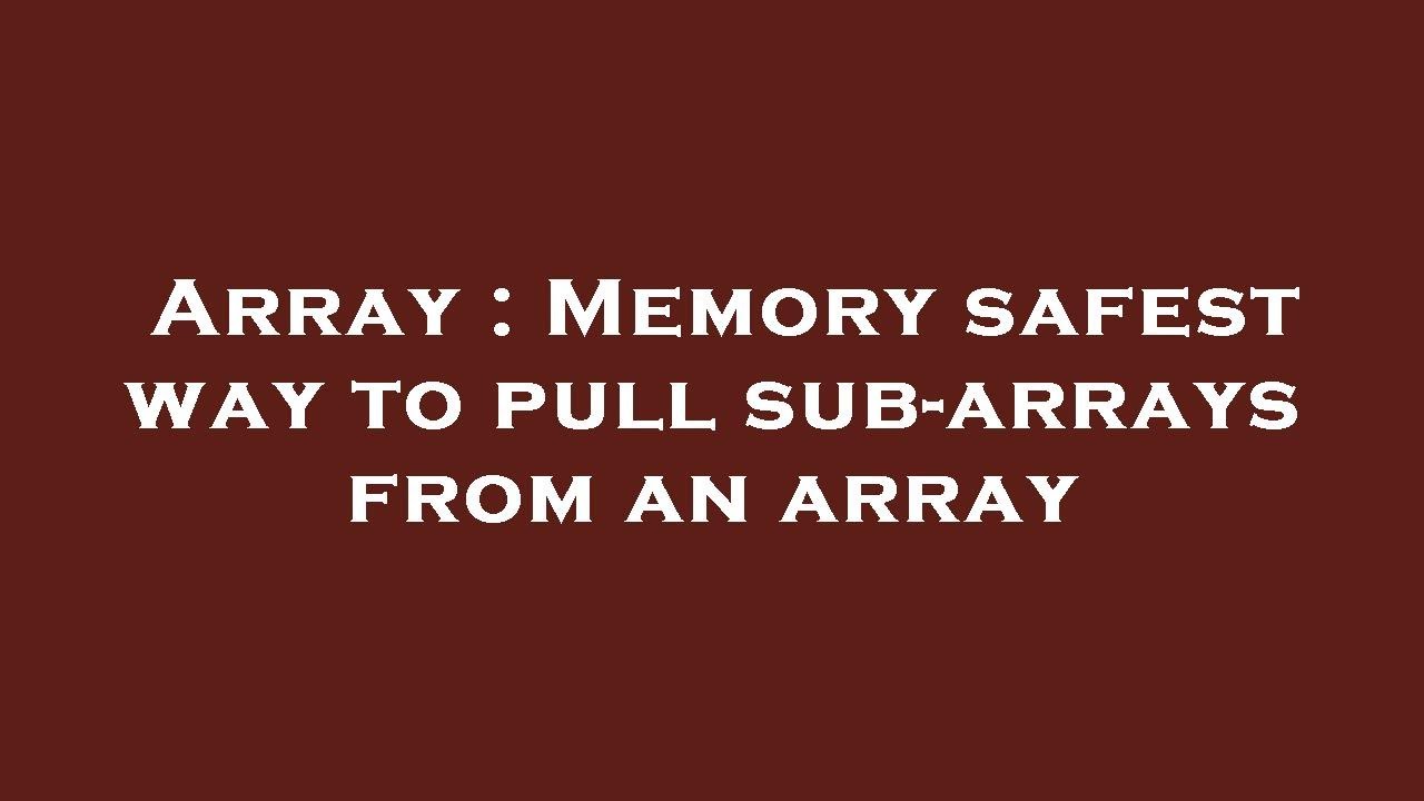 Array Memory Safest Way To Pull Sub Arrays From An Array Youtube