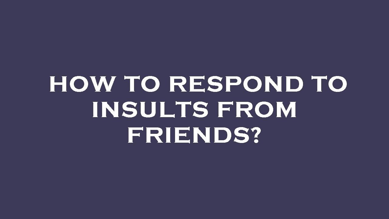 How to respond to insults from friends? - YouTube
