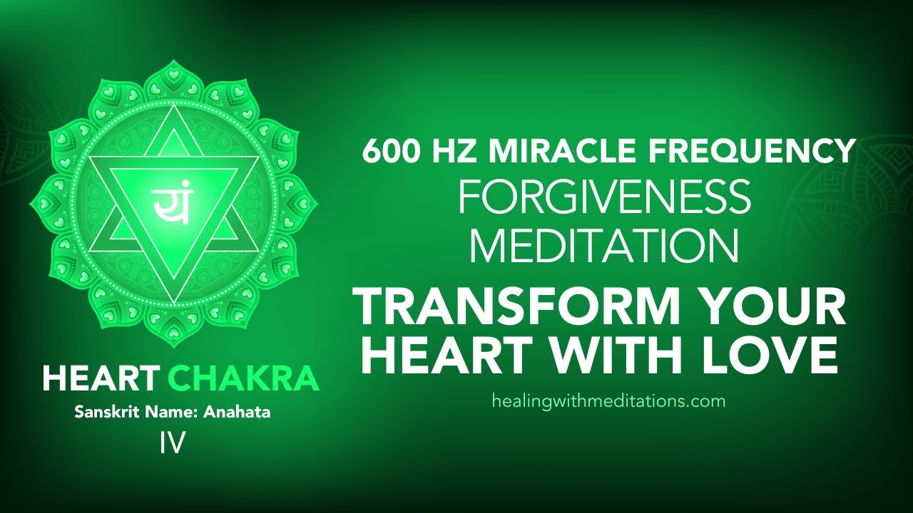 Transform Your Heart with Forgiveness Meditation 600 Hz Heart Chakra ...