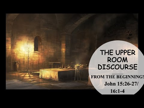 The Upper Room Discourse (From the Beginning!) - John 15 : 26-27 / 16 ...