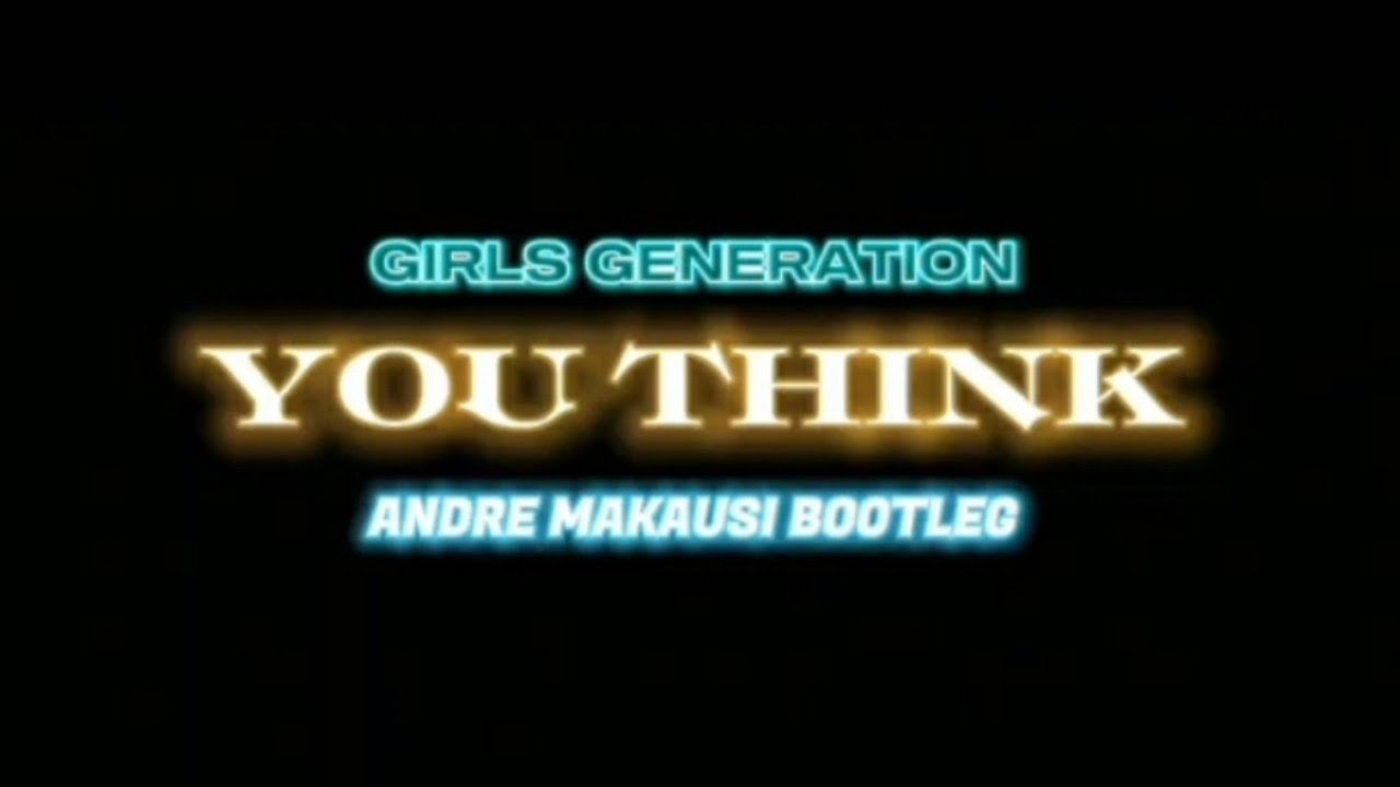 GIRLS GENERATION - YOU THINK (ANDRE MAKAUSI BOOTLEG)DISTAN. - YouTube