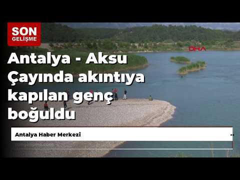 Antalya - Aksu Çayında akıntıya kapılan genç boğuldu