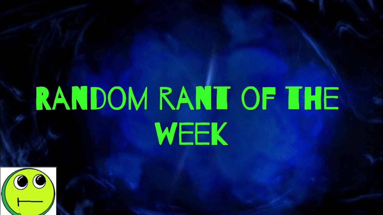 Random rant of the week! Ranting - YouTube