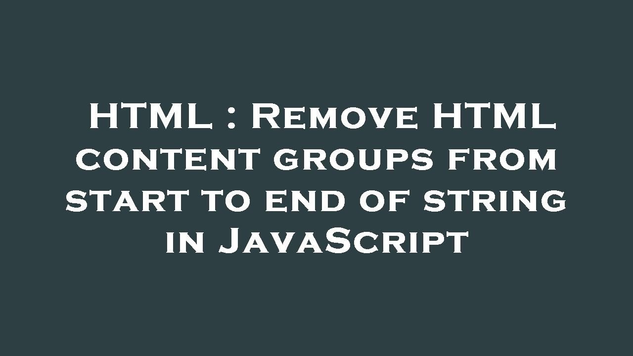 HTML Remove HTML Content Groups From Start To End Of String In HTML Remove HTML Content Groups From Start To End Of String In
