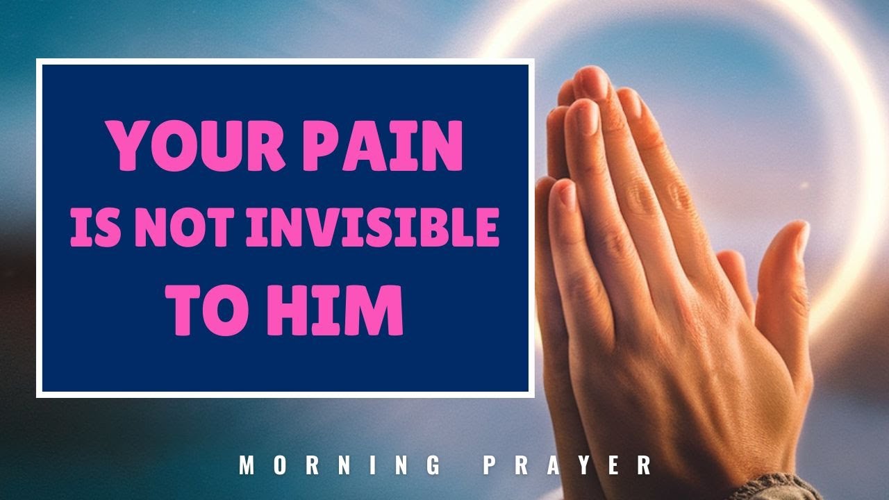 Your PAIN Is Not Invisible To Him! (Morning Prayer & Scripture) - YouTube