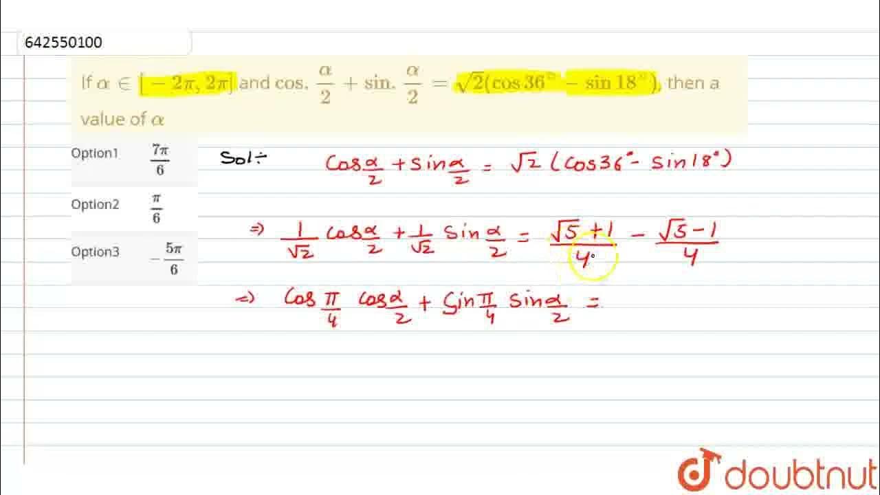 If alpha in [-2pi, 2p and cos.(alpha)/(2)+sin.(alpha)/(2)=sqrt(2)(cos 36^(@)-sin18^(@)), then a ...