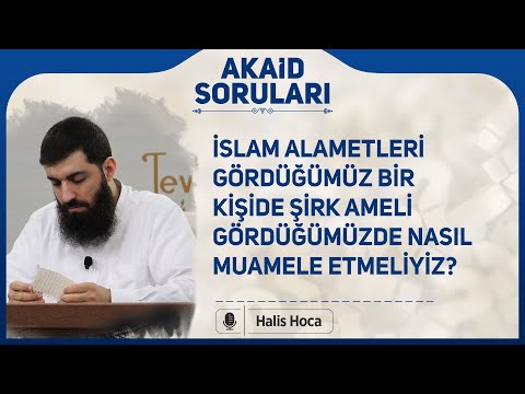İslam alametleri gördüğümüz bir kişide şirk ameli gördüğümüzde nasıl muamele etmeliyiz? Halis Hoca