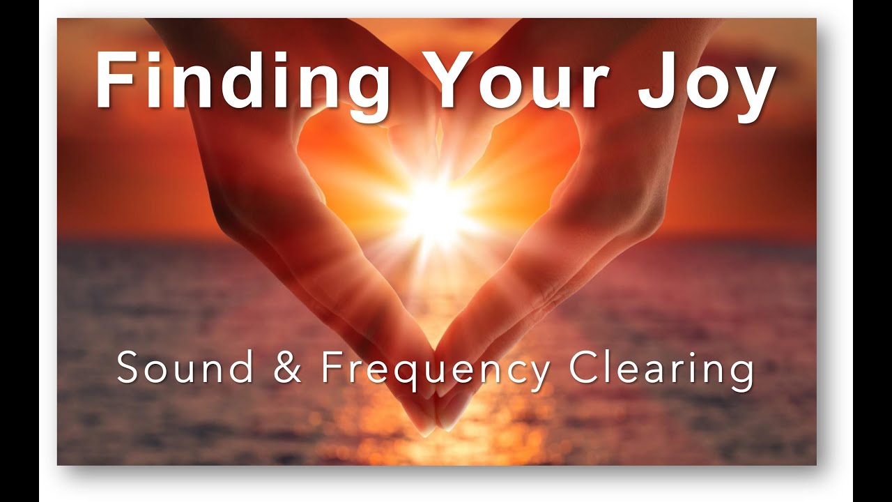 Finding Your Joy - Sound & Frequency Clearing - YouTube