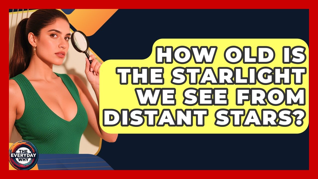 How Old Is The Starlight We See From Distant Stars? - The Everyday Why ...