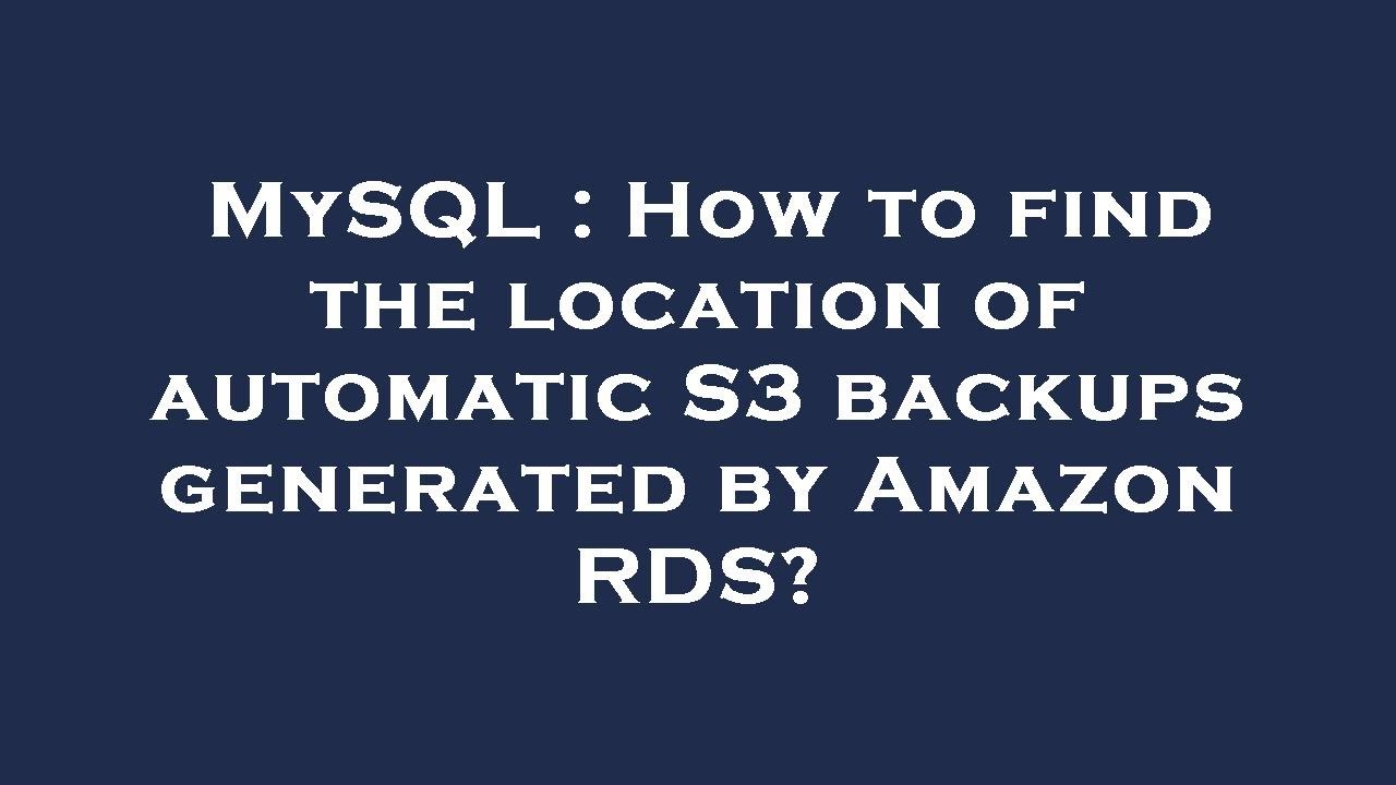 MySQL : How to find the location of automatic S3 backups generated by ...