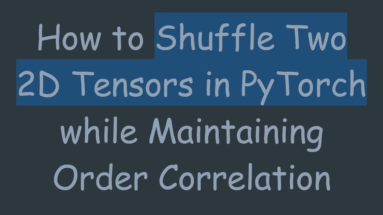 How to Shuffle Two 2D Tensors in PyTorch while Maintaining Order ...