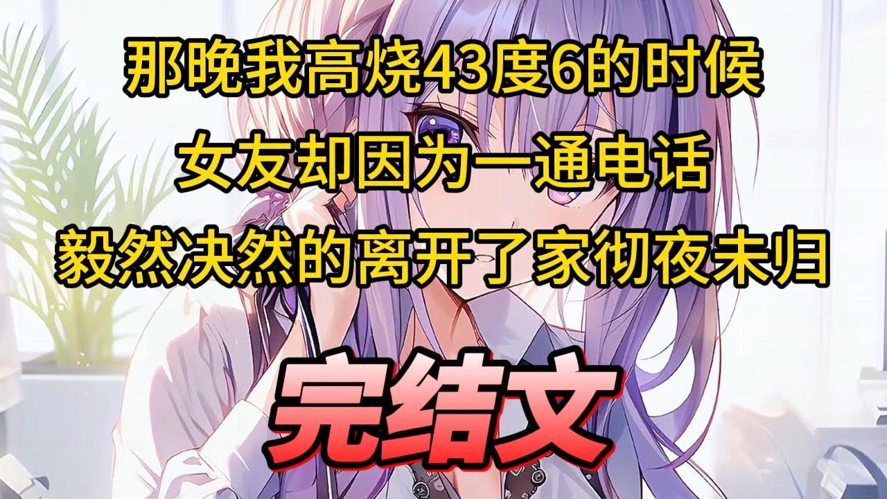 【柳如烟合集】(完结文)那晚我高烧43度6的时候,女友却因为一通电话毅然决然的离开了家彻夜未归 一口气看完 爽文 小说 完结文 柳如煙 小说推荐 小说推文 Youtube