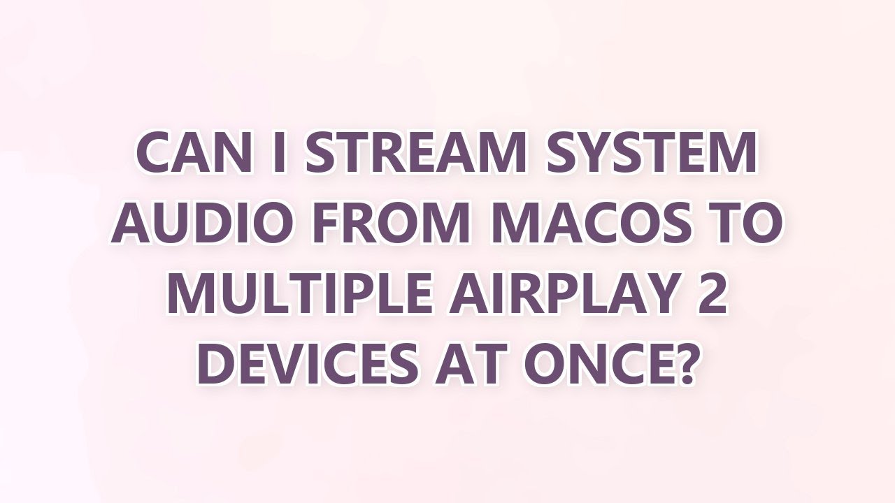 Can I stream system audio from macOS to multiple Airplay 2 devices at ...