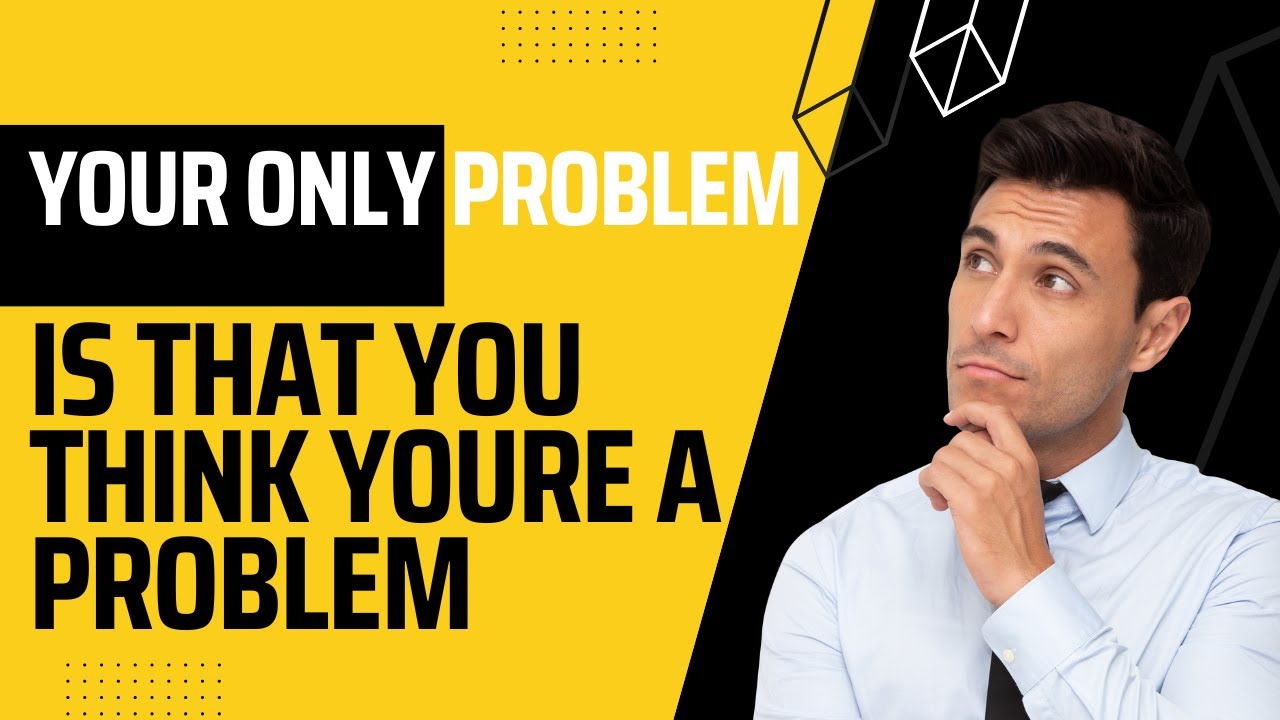 YOUR ONLY PROBLEM IS THAT YOU THINK YOURE A PROBLEM - YouTube