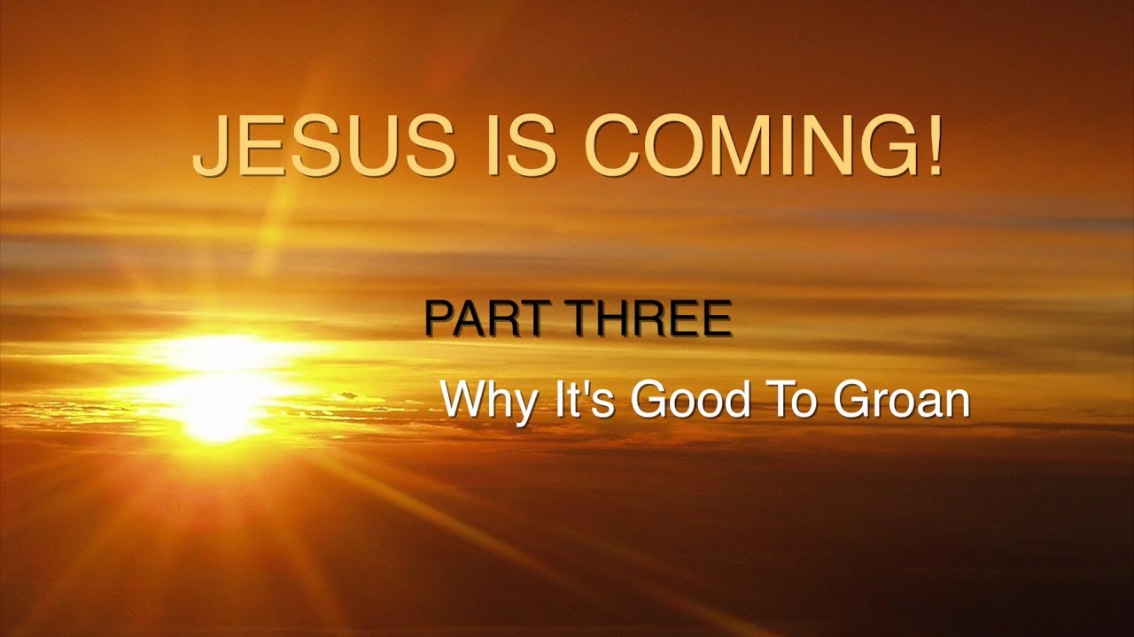 Jesus Is Coming - Part 3 Why It's Good To Groan - YouTube