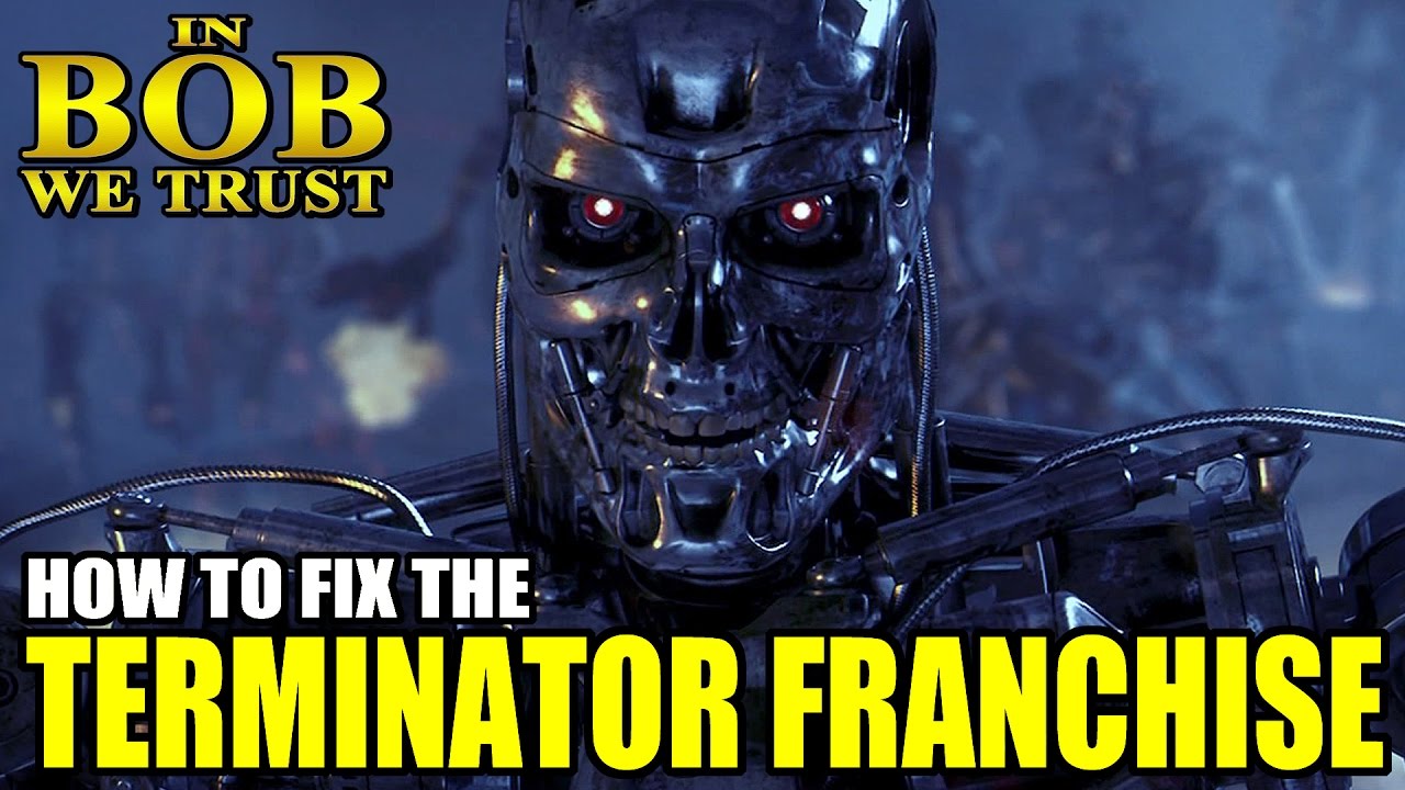 In Bob We Trust: HOW TO FIX THE TERMINATOR FRANCHISE - YouTube