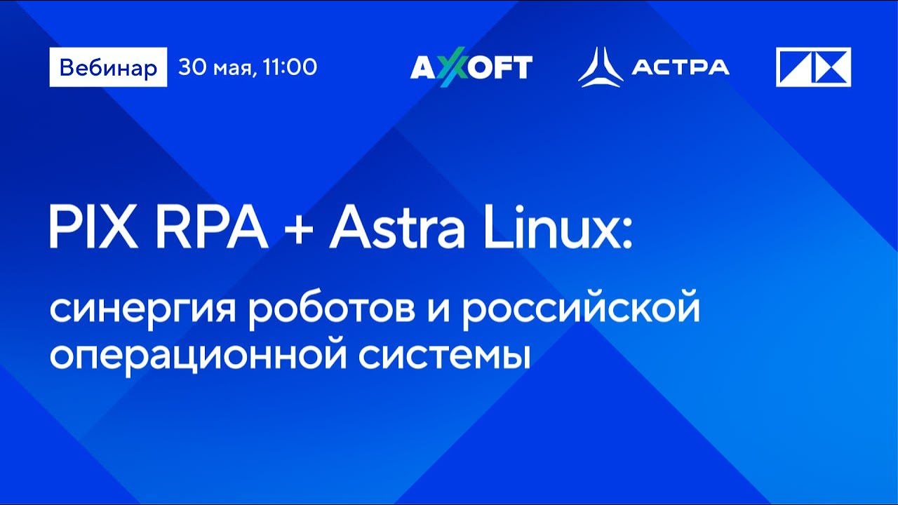 Вебинар "PIX RPA + Astra Linux: синергия роботов и российской операционной системы" 30.05.2024 ...