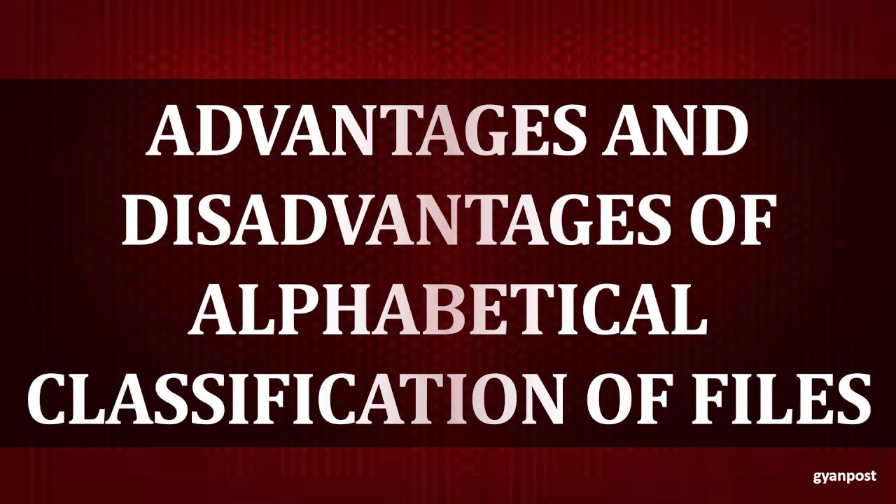ADVANTAGES AND DISADVANTAGES OF ALPHABETICAL CLASSIFICATION OF FILES ADVANTAGES AND DISADVANTAGES OF ALPHABETICAL CLASSIFICATION OF FILES