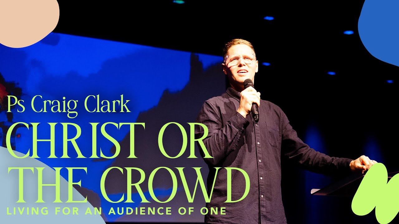 Christ or the Crowd: Living for an Audience of One • Ps Craig Clark ...