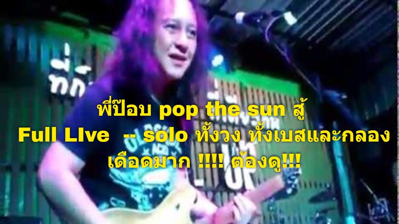 พี่ป๊อบ pop the sun สู้ full LIve -- solo ทั้งวง ทั้งเบสและกลอง ...