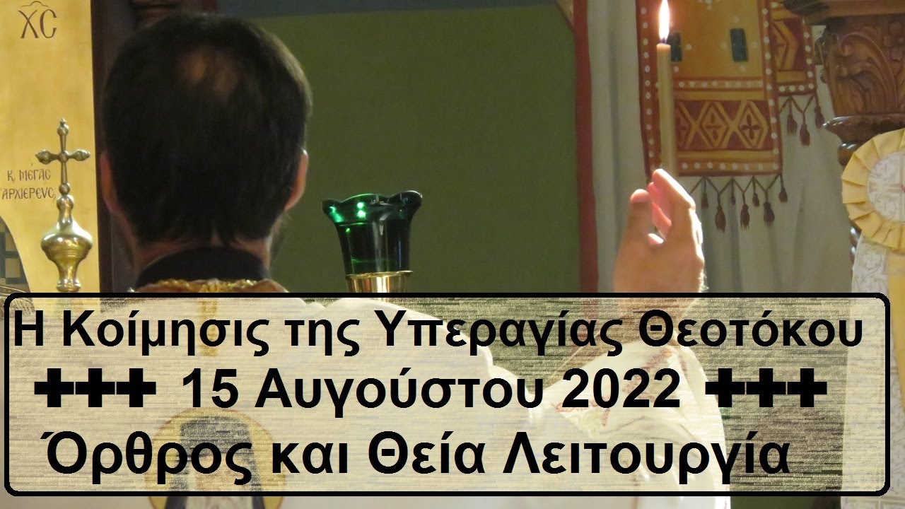 15 Αυγούστου 2022 Η Κοίμησις της Υπεραγίας Θεοτόκου | Όρθρος και Θεία ...