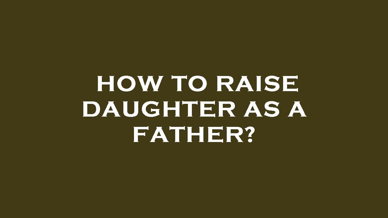 How to raise daughter as a father? - YouTube