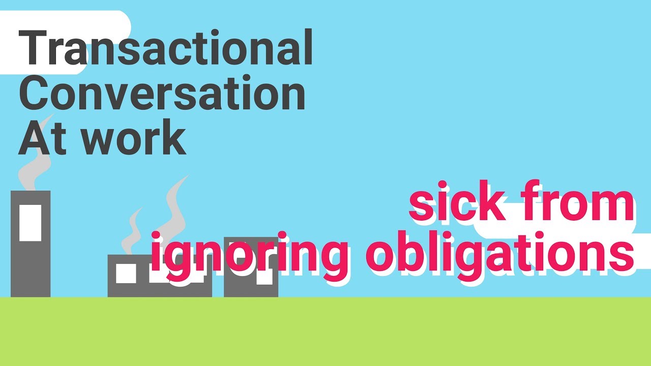 TRANSACTIONAL CONVERSATION AT WORK Sick From Ignoring Obligations transactional-conversation-at-work-sick-from-ignoring-obligations