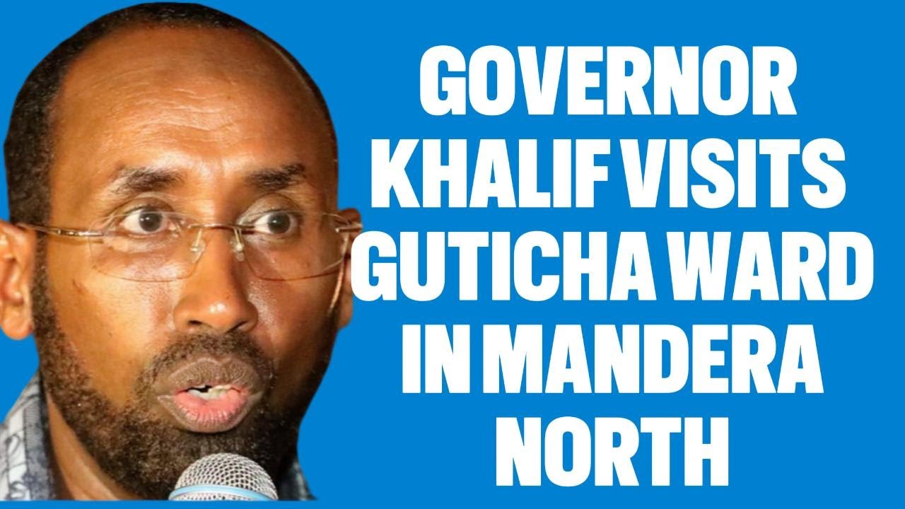 Governor Khalif Visits Guticha Ward in Mandera North: Asanteni Sana ...
