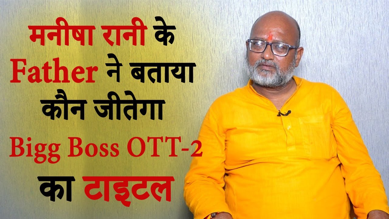 Manisha Rani के Father ने बताया कौन जीतेगा Bigg Boss Ott 2 का Title ...