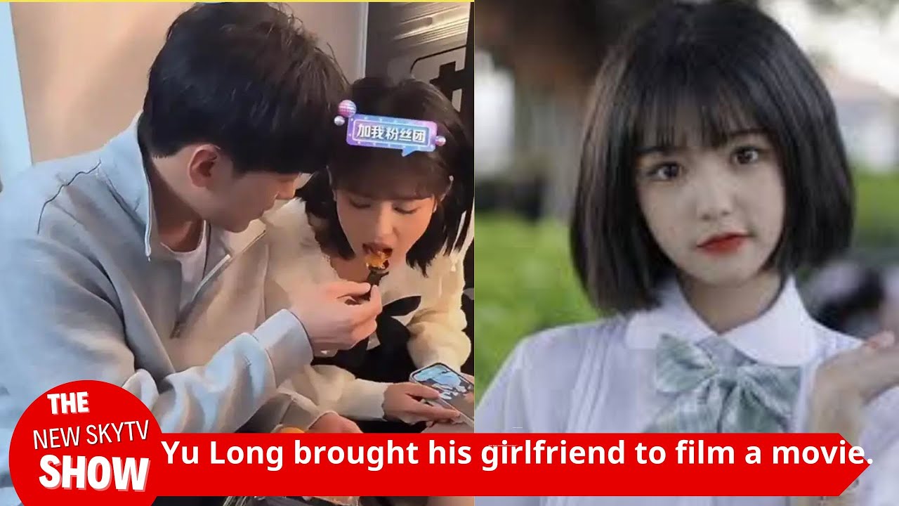 Yu Long took his girlfriend to film a movie, and it was like taking ...
